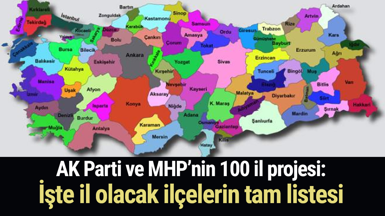 AK Parti ve MHP’nin 100 il projesi: İşte il olacak ilçelerin tam listesi