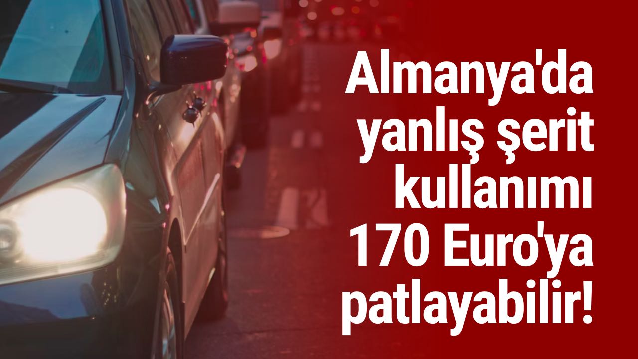 Almanya'da yanlış şerit kullanımı 170 Euro'ya patlayabilir!