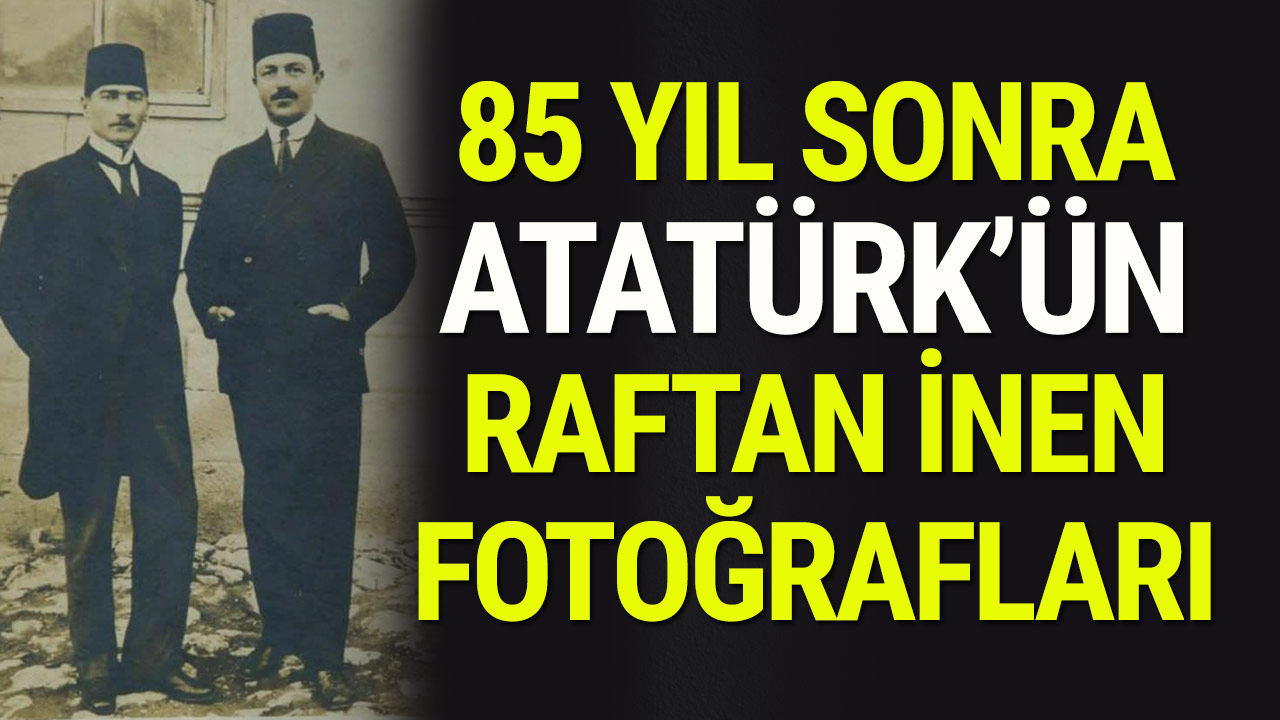 85 yıl sonra Atatürk’ün raftan inen fotoğrafları