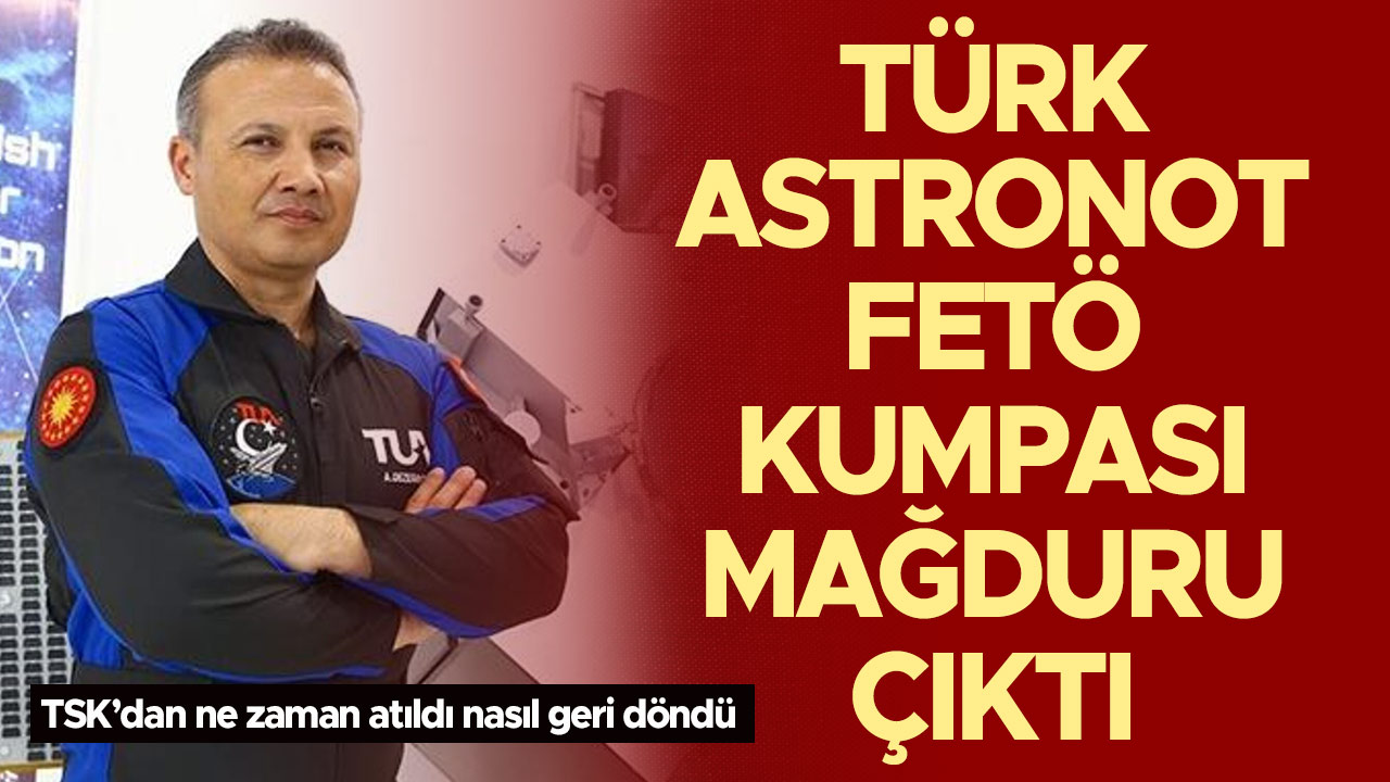 Türk astronot FETÖ kumpası mağduru çıktı: TSK’dan ne zaman atıldı nasıl ...