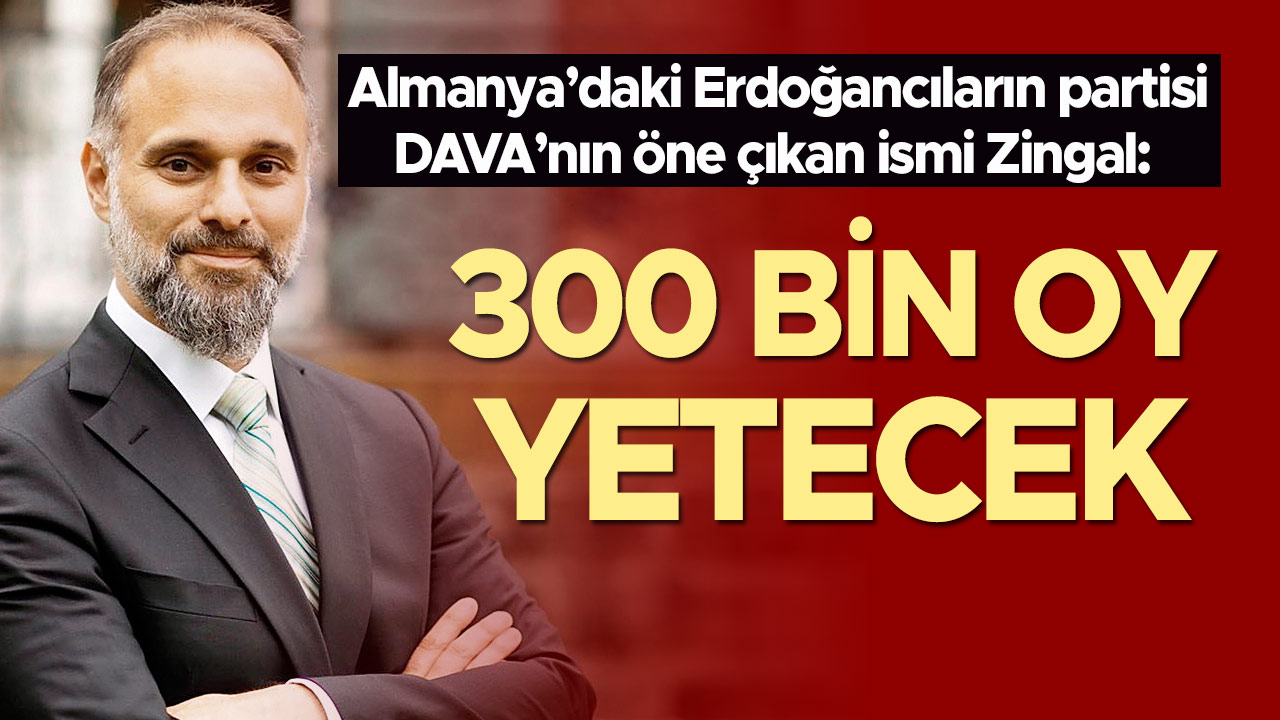 Almanya’daki Erdoğancıların partisi DAVA’nın öne çıkan ismi Zingal: 300 ...